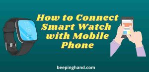 How to Connect Smart Watch with Mobile Phone: Easy Steps - Beeping Hand